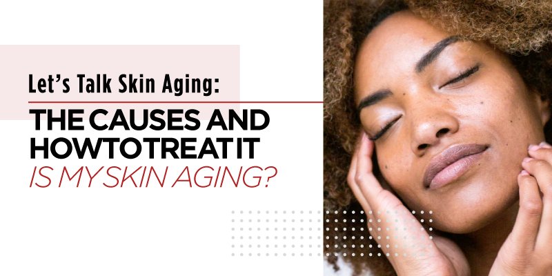 Let's Talk Skin Aging: The Causes and How to Treat It